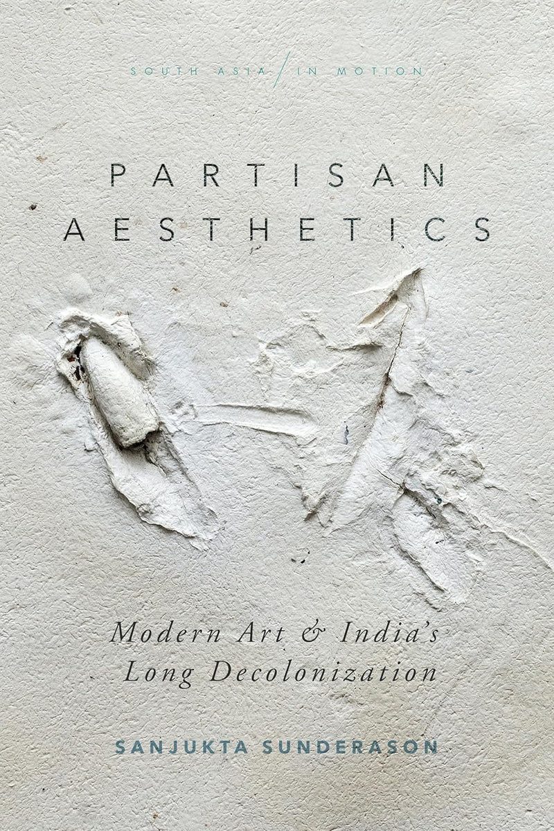 Partisan Aesthetics: Modern Art and India’s Long Decolonization ...
